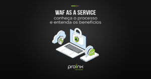 WAF as a Service: conheça o processo e entenda os benefícios